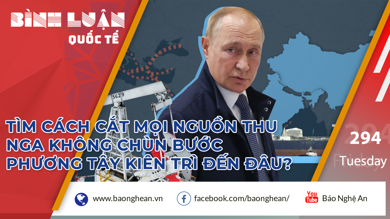 Tìm cách cắt nguồn thu: Nga không chùn bước, phương Tây kiên trì đến đâu?