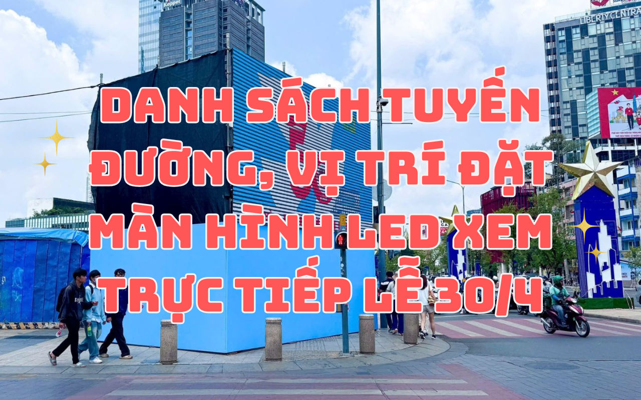 Danh sách tuyến đường, vị trí đặt màn hình LED xem trực tiếp lễ 30/4