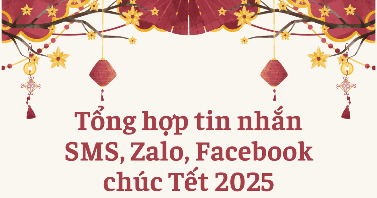 Tổng hợp tin nhắn SMS, Zalo, Facebook chúc Tết 2025, chúc mừng năm mới ...